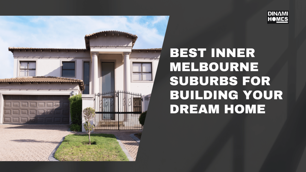 Best Inner Melbourne Suburbs for Building Your Dream Home